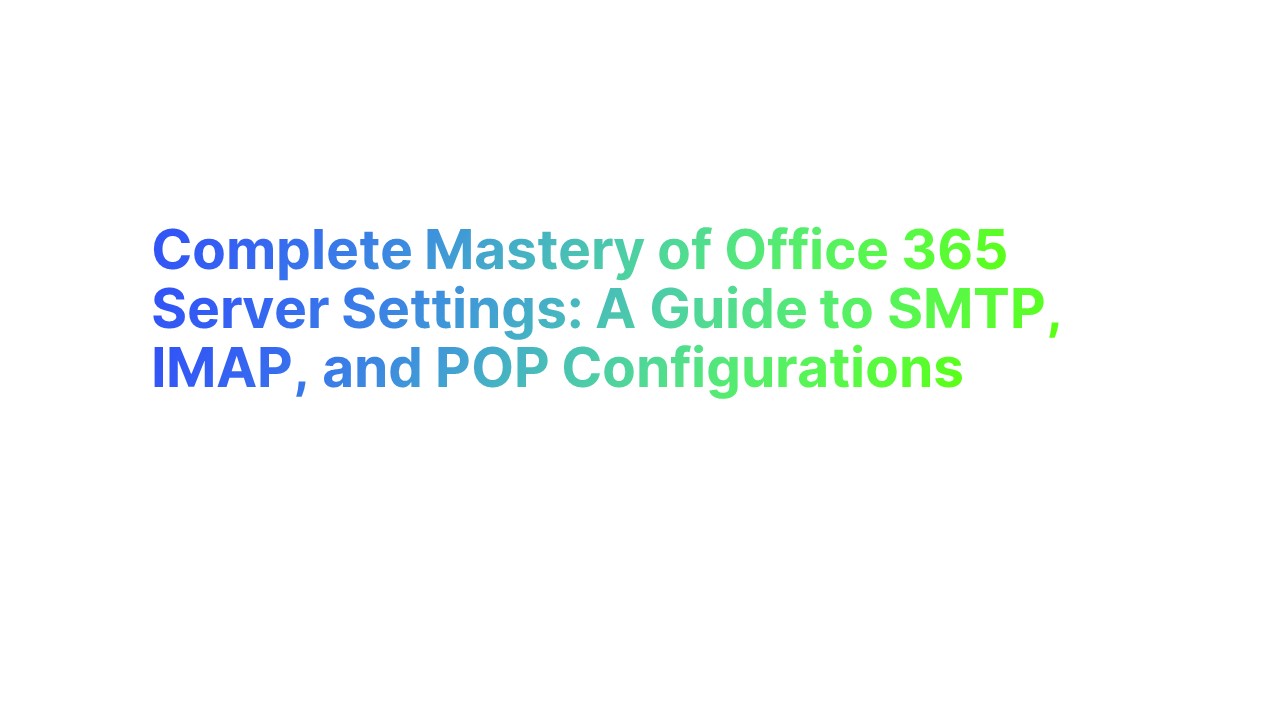Complete Mastery of Office 365 Server Settings: A Guide to SMTP, IMAP, and POP Configurations ...
